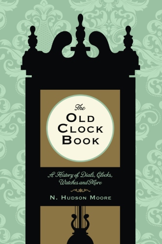 The Old Clock Book: A History of Dials, Clocks, Watches and More ...